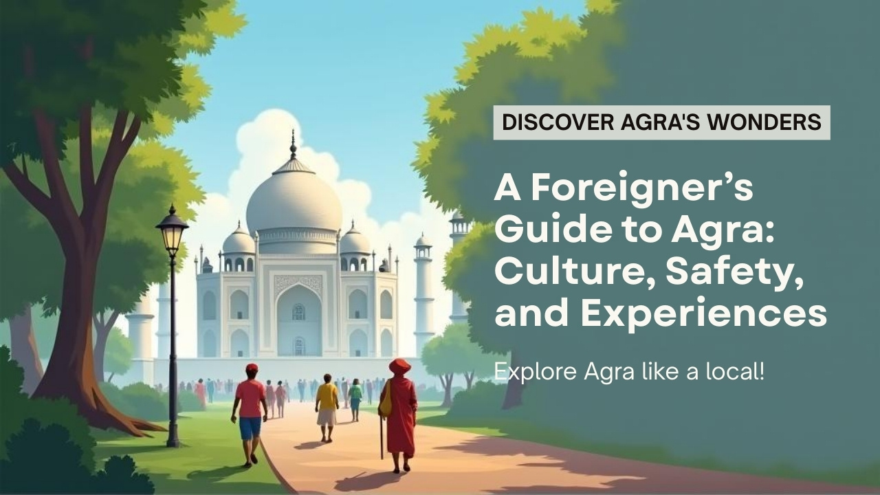 A Foreigner’s Guide to Agra: Safety, Culture, and Local Experiences
